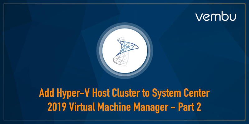 How to add a Hyper-V Cluster to SCVMM 2019